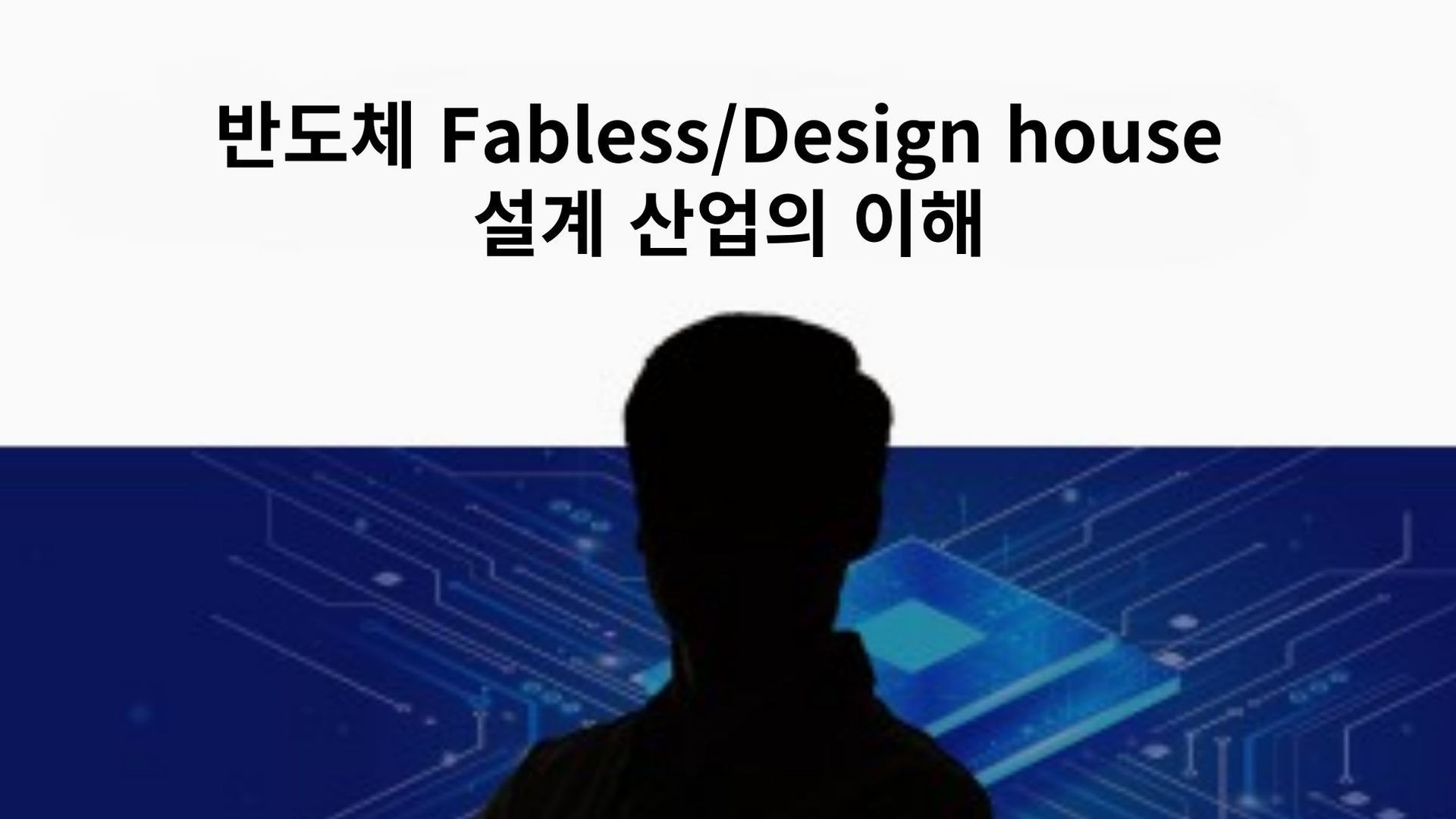반도체 Fabless/Design house 설계 산업의 이해 - 전국 에너지 신산업 분야 사업단(EEHorizon)
