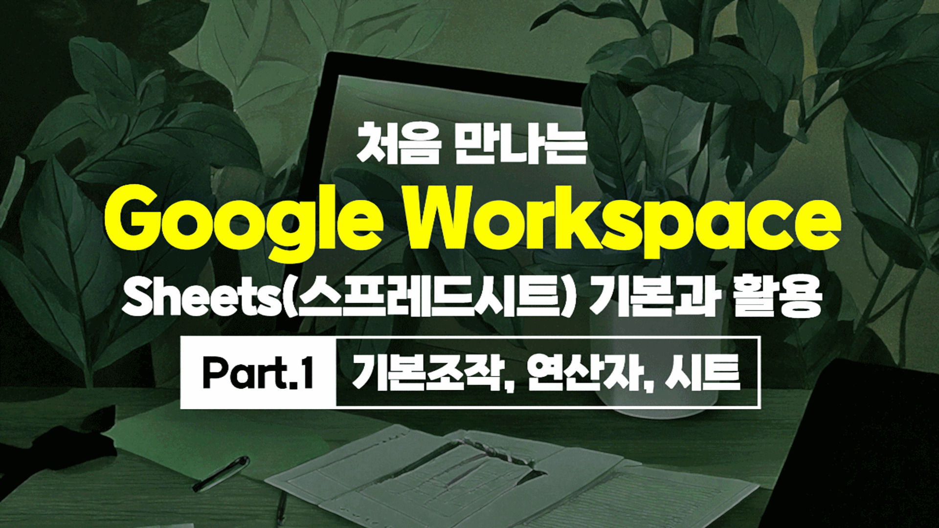 처음 만나는 Google Workspace - Sheets(스프레드시트) 기본과 활용 Part.1 기본조작, 연산자, 시트 ...