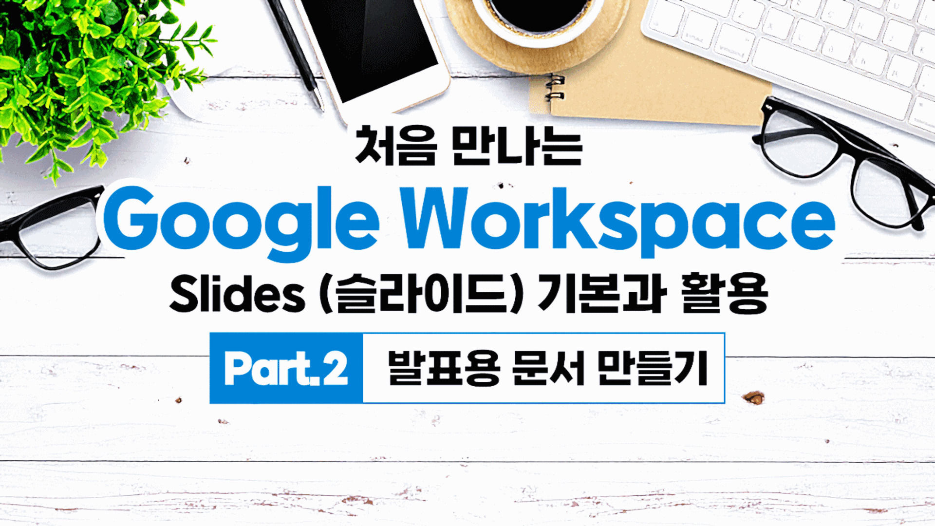 처음 만나는 Google Workspace - Slides (슬라이드) 기본과 활용 Part.2 발표용 문서 만들기 - 에어클래스